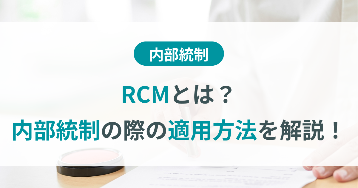 経理必見！RCM作成の基本と内部統制の際の適用方法を徹底解説 | TOKIUM（トキウム） | 経費精算・請求書受領クラウド