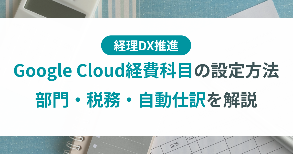 Google Cloud経費科目の設定方法｜部門・税務・自動仕訳を解説 | TOKIUM（トキウム） | 経費精算・請求書受領クラウド
